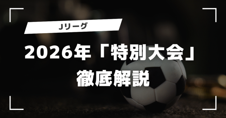 【Jリーグ】「2026特別大会」は何が違う？秋春制移行前の限定大会を徹底解説！ | アウェイ遠征情報局